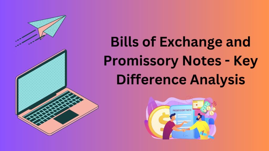 Bills of Exchange and Promissory Notes: Key Difference Analysis